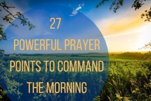 27 Powerful Prayer Points To Command The Morning – Bible Verses of the day